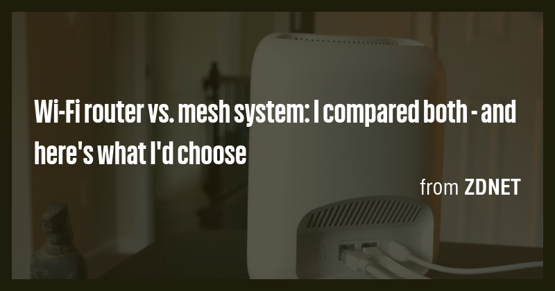 Wi-Fi router vs. mesh system: I compared both - and here's what I'd ...