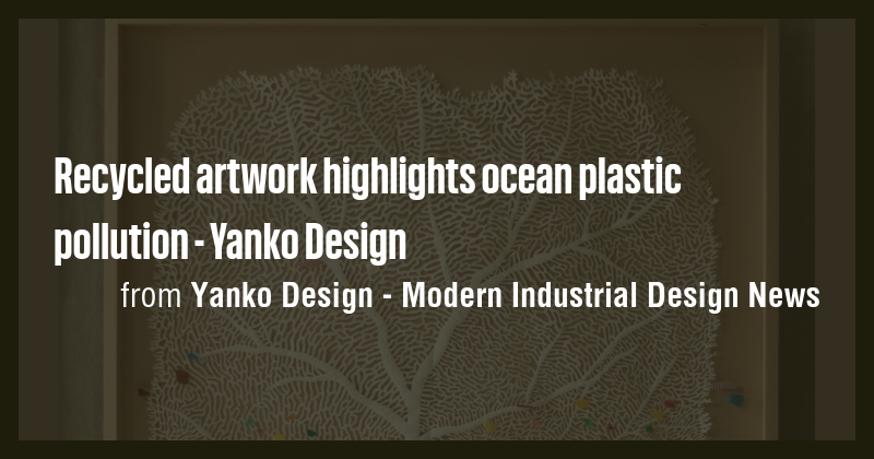 Recycled artwork highlights ocean plastic pollution - Yanko Design ...