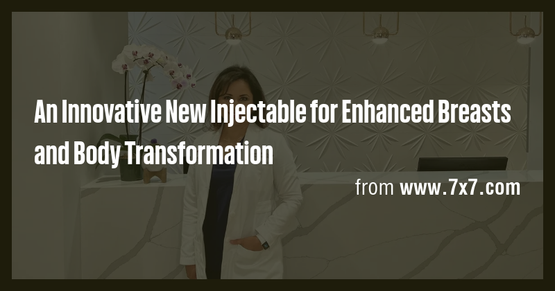 An Innovative New Injectable for Enhanced Breasts and Body ...
