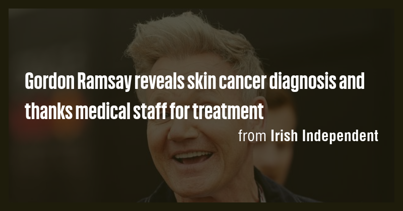 Gordon Ramsay reveals skin cancer diagnosis and thanks medical staff ...