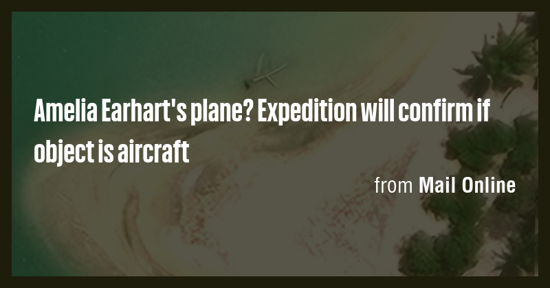 Amelia Earhart's plane? Expedition will confirm if object is aircraft ...