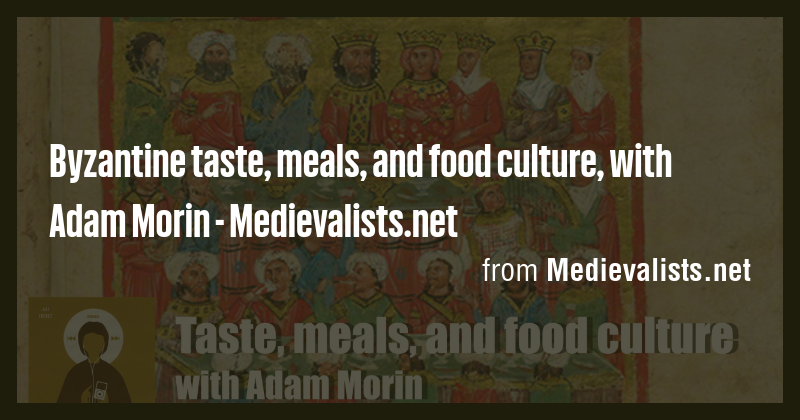 Byzantine taste, meals, and food culture, with Adam Morin ...