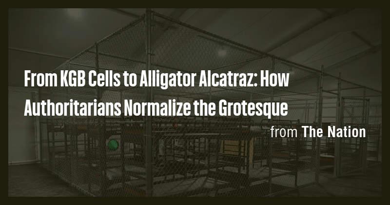 From KGB Cells to Alligator Alcatraz: How Authoritarians Normalize the ...