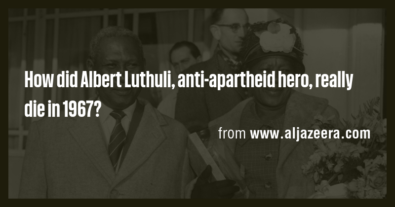 How did Albert Luthuli, anti-apartheid hero, really die in 1967? - Briefly