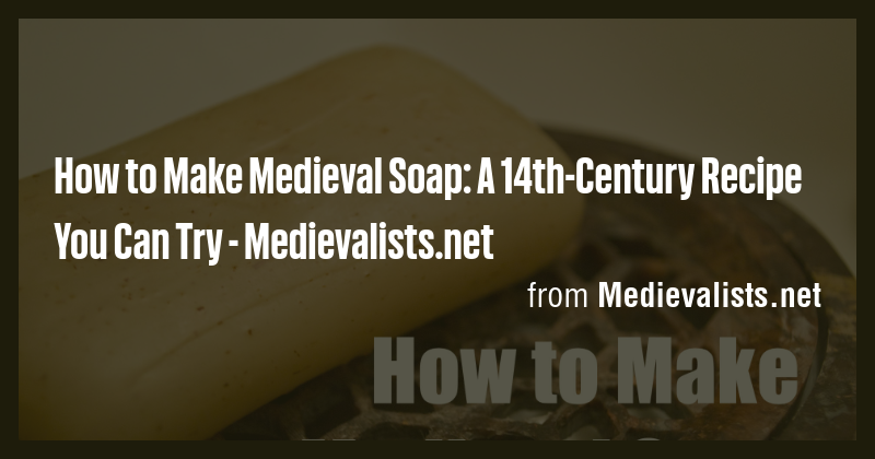 How to Make Medieval Soap: A 14th-Century Recipe You Can Try ...