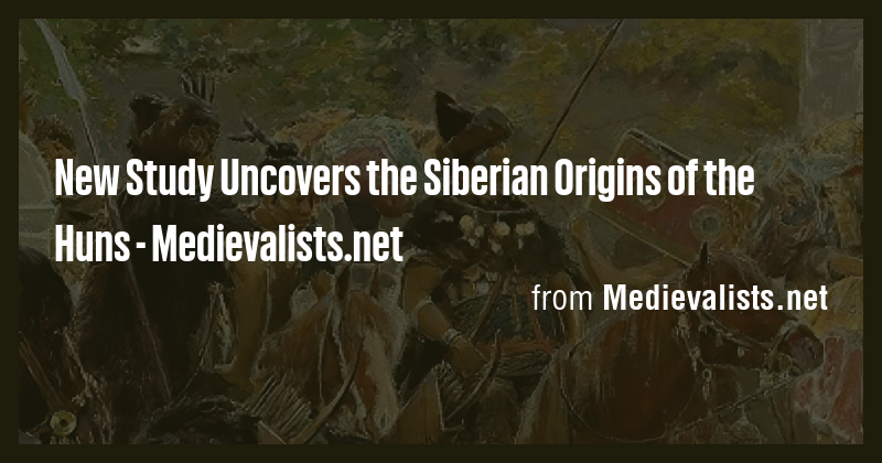 New Study Uncovers the Siberian Origins of the Huns - Medievalists.net ...