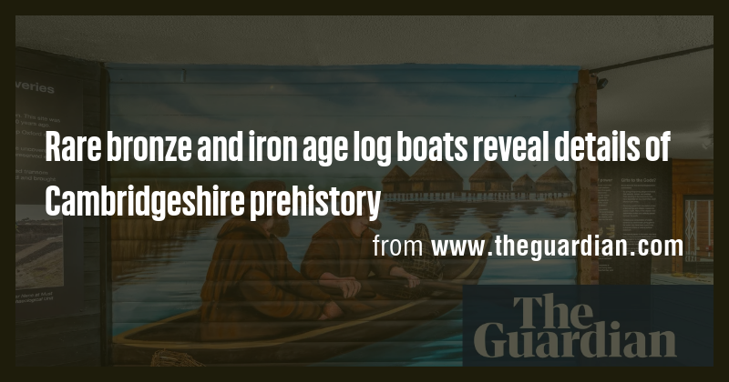Rare bronze and iron age log boats reveal details of Cambridgeshire ...