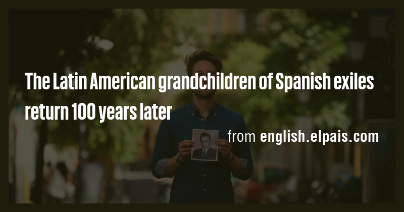 The Latin American grandchildren of Spanish exiles return 100 years ...