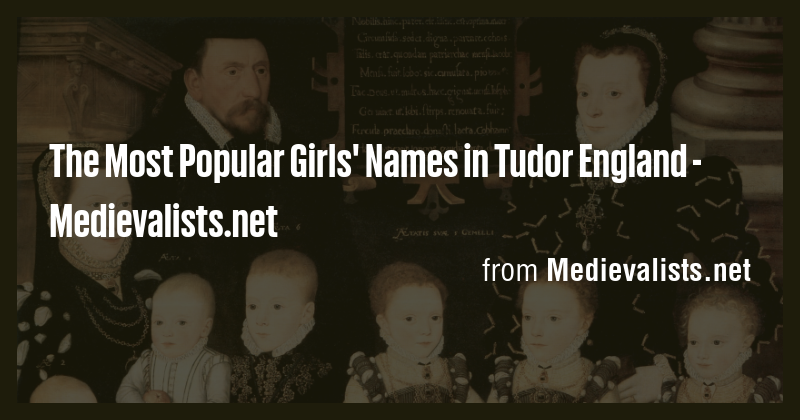 The Most Popular Girls' Names in Tudor England - Medievalists.net - Briefly