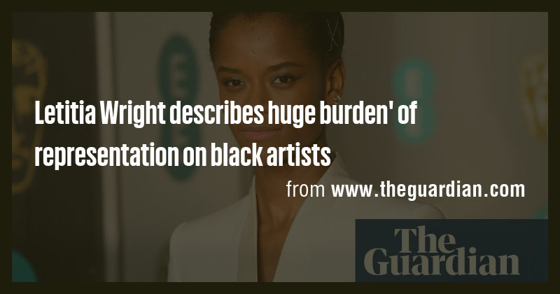 Letitia Wright describes huge burden' of representation on black ...
