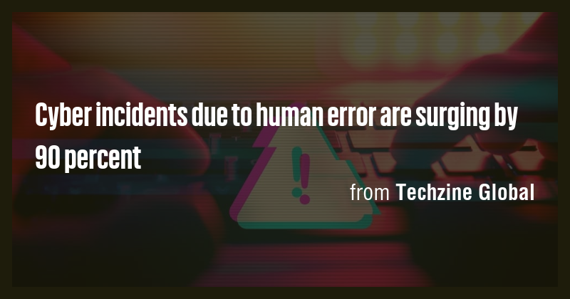Cyber incidents due to human error are surging by 90 percent - Briefly