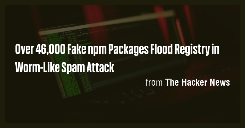 Over 46,000 Fake npm Packages Flood Registry in Worm-Like Spam Attack ...