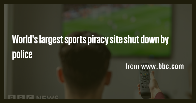 World's largest sports piracy site shut down by police - Briefly