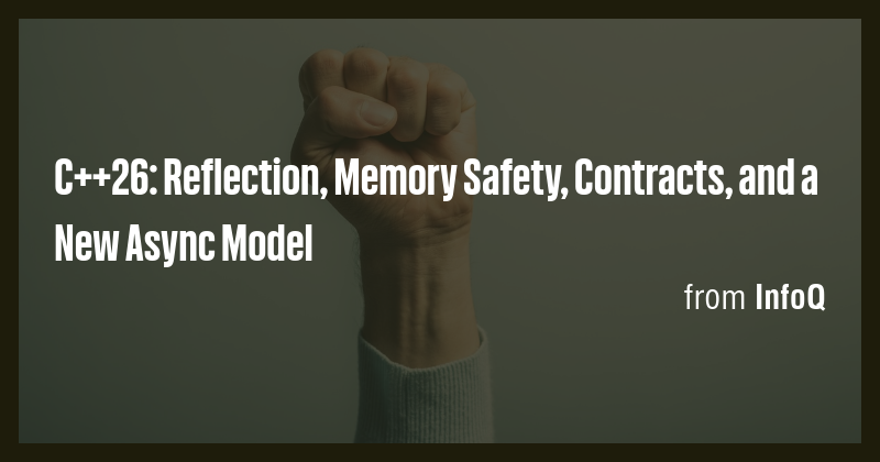 C++26: Reflection, Memory Safety, Contracts, and a New Async Model ...