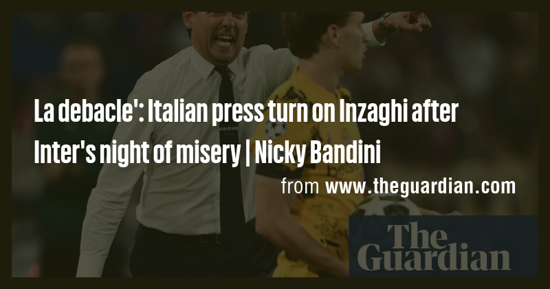 La debacle': Italian press turn on Inzaghi after Inter's night of ...