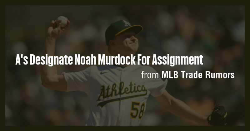 A's Designate Noah Murdock For Assignment - Briefly