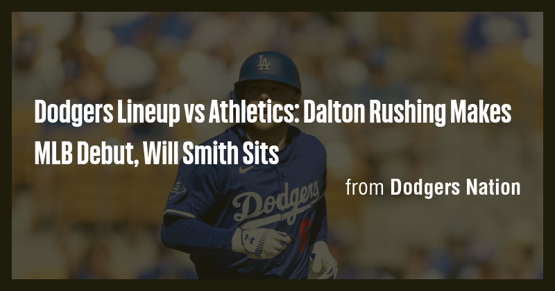 Dodgers Lineup vs Athletics: Dalton Rushing Makes MLB Debut, Will Smith ...