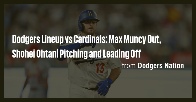 Dodgers Lineup vs Cardinals: Max Muncy Out, Shohei Ohtani Pitching and ...