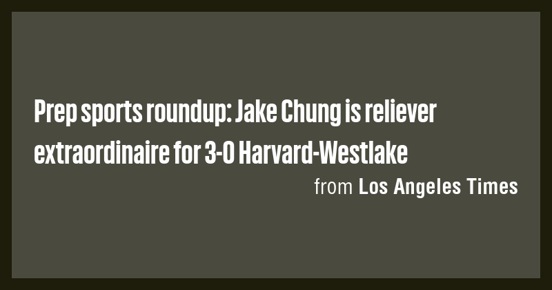 Prep sports roundup: Jake Chung is reliever extraordinaire for 3-0 ...