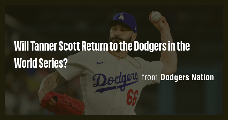 Will Tanner Scott Return to the Dodgers in the World Series? - Briefly