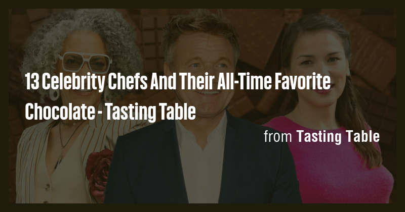 13 Celebrity Chefs And Their All-Time Favorite Chocolate - Tasting ...