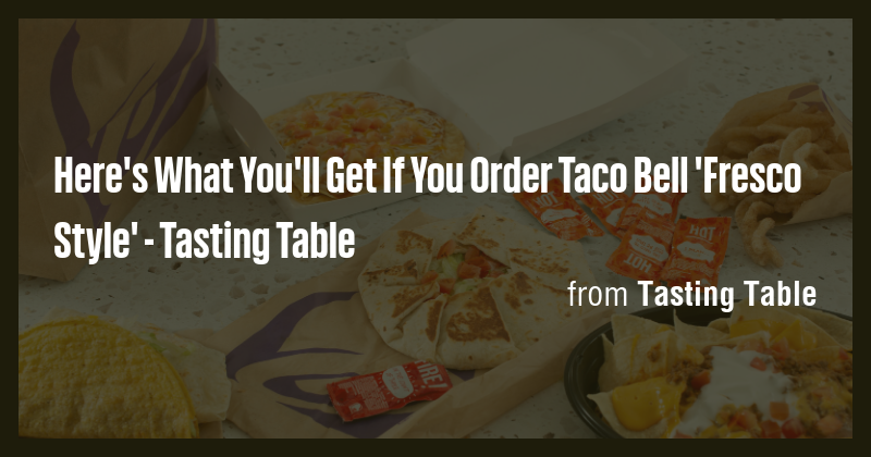 Here's What You'll Get If You Order Taco Bell 'Fresco Style' - Tasting ...
