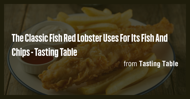 The Classic Fish Red Lobster Uses For Its Fish And Chips - Tasting ...