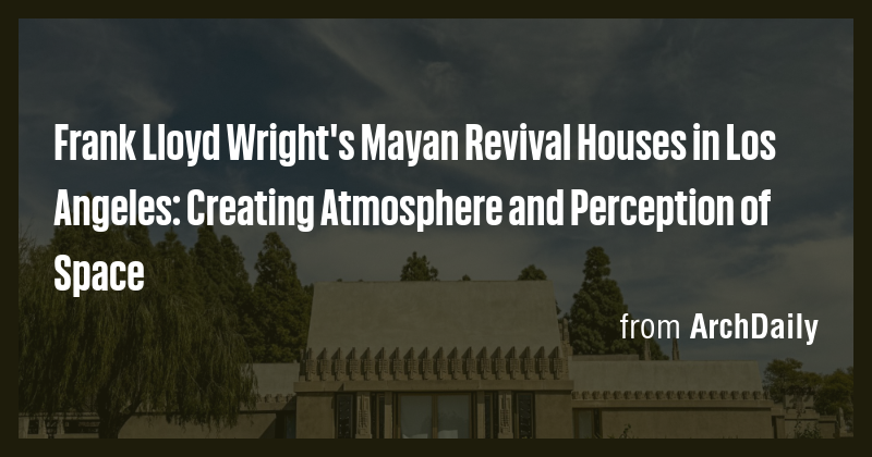 Frank Lloyd Wright's Mayan Revival Houses in Los Angeles: Creating ...