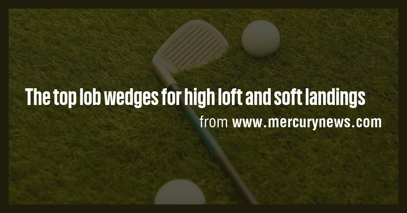 The top lob wedges for high loft and soft landings - Briefly