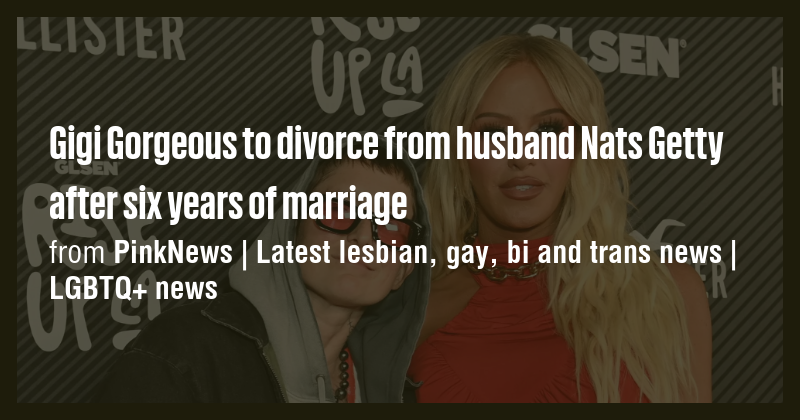 Gigi Gorgeous to divorce from husband Nats Getty after six years of ...