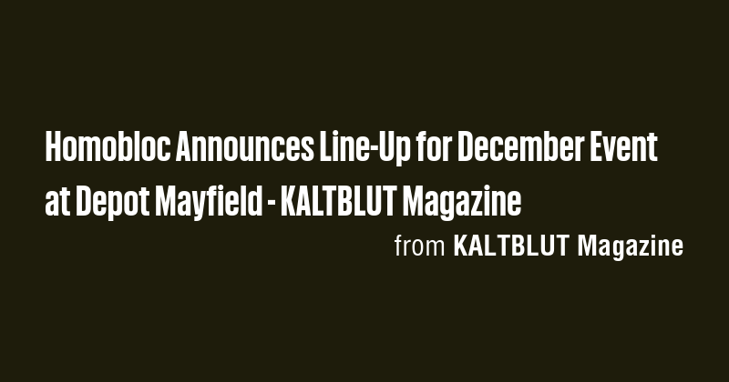 Homobloc Announces Line-Up for December Event at Depot Mayfield ...