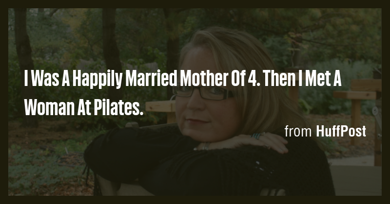 I Was A Happily Married Mother Of 4. Then I Met A Woman At Pilates ...