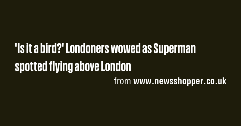 'Is it a bird?' Londoners wowed as Superman spotted flying above London ...