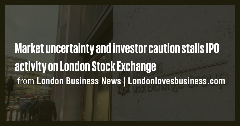 Market uncertainty and investor caution stalls IPO activity on London ...