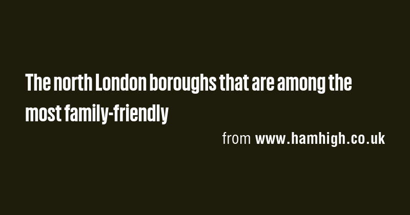 The north London boroughs that are among the most family-friendly - Briefly