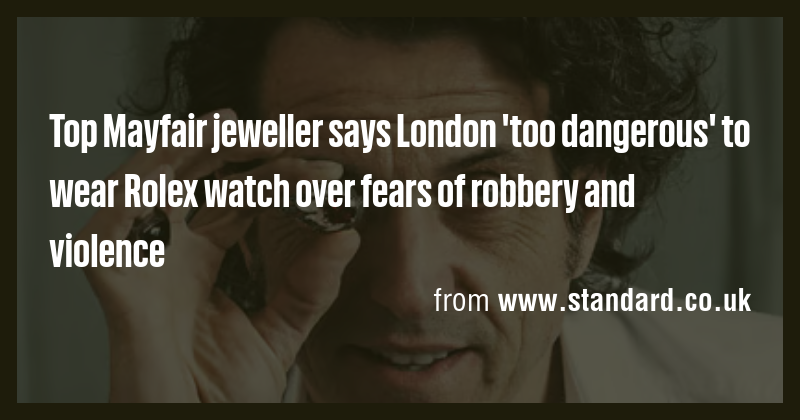 Top Mayfair jeweller says London 'too dangerous' to wear Rolex watch ...
