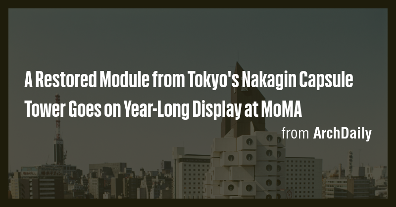 A Restored Module from Tokyo's Nakagin Capsule Tower Goes on Year-Long ...