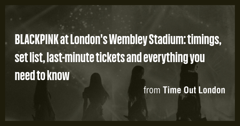 BLACKPINK at London's Wembley Stadium: timings, set list, last-minute tickets and everything you ...