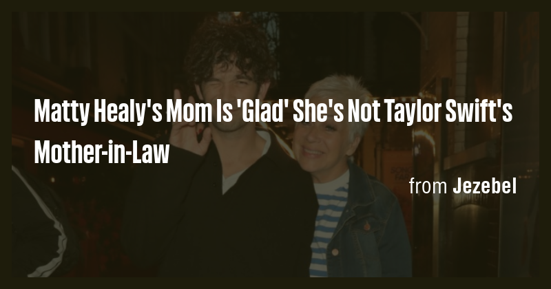 Matty Healy's Mom Is 'Glad' She's Not Taylor Swift's Mother-in-Law ...