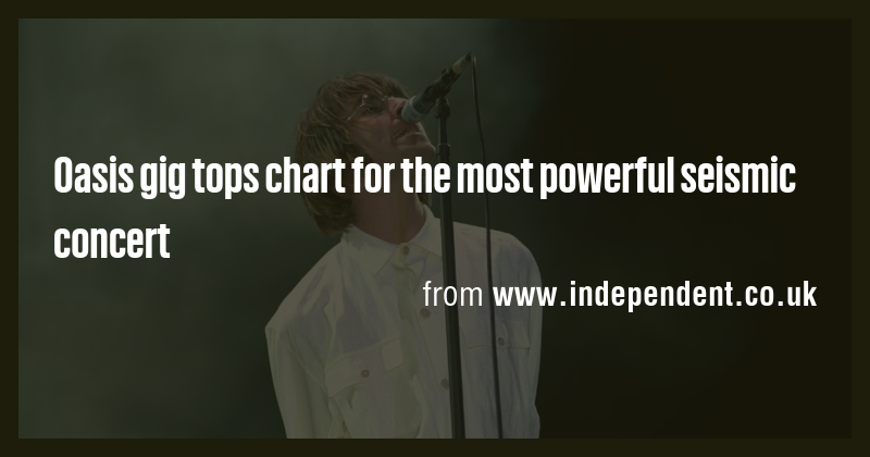 Oasis gig tops chart for the most powerful seismic concert - Briefly