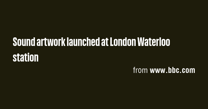 Sound artwork launched at London Waterloo station - Briefly