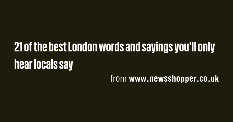 21 of the best London words and sayings you'll only hear locals say ...