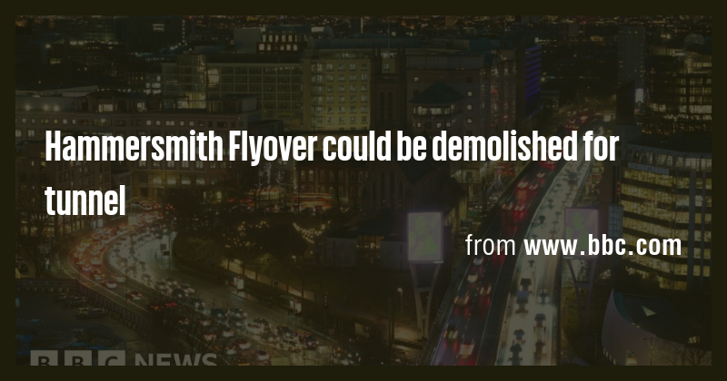 Hammersmith Flyover could be demolished for tunnel - Briefly