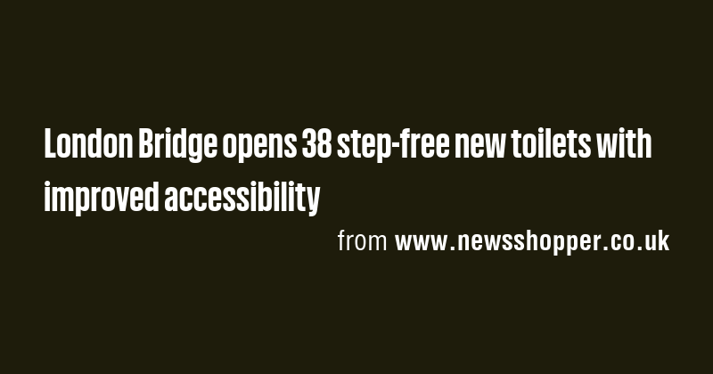 London Bridge opens 38 step-free new toilets with improved ...