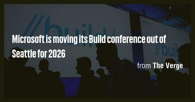 Microsoft is moving its Build conference out of Seattle for 2026 - Briefly