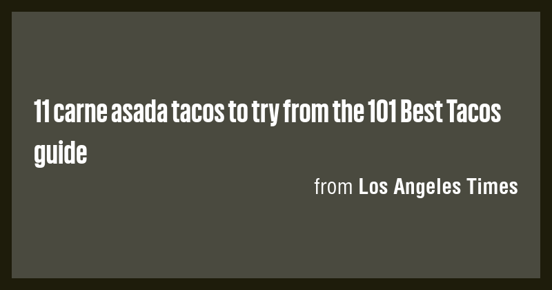 11 carne asada tacos to try from the 101 Best Tacos guide - Briefly