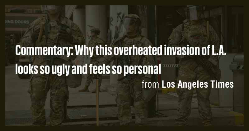 Commentary: Why this overheated invasion of L.A. looks so ugly and ...