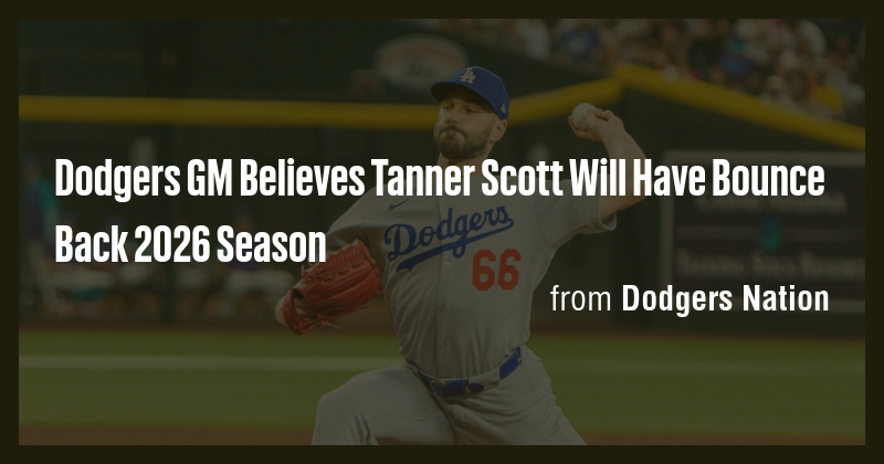 Dodgers GM Believes Tanner Scott Will Have Bounce Back 2026 Season ...