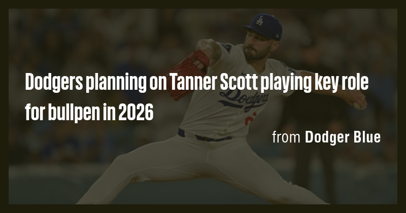Dodgers planning on Tanner Scott playing key role for bullpen in 2026 ...