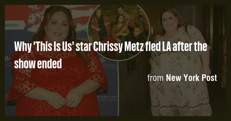 Why 'This Is Us' star Chrissy Metz fled LA after the show ended - Briefly